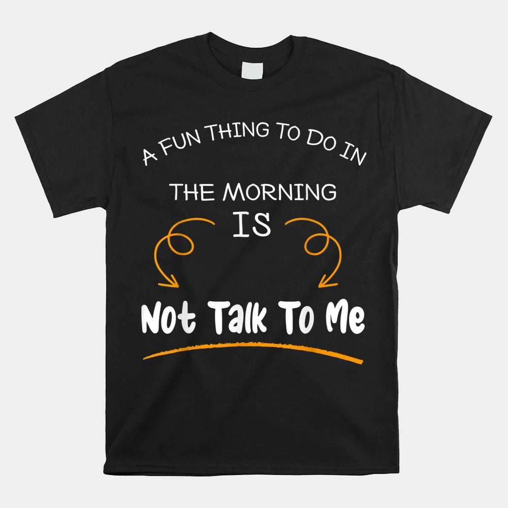 A Fun Thing To Do In The Morning Is Not Talk To Me Shirt - Walmart.com