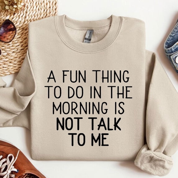 A Fun Thing To Do In the Morning Is Not Talk To Me Sweatshirt All Size ...