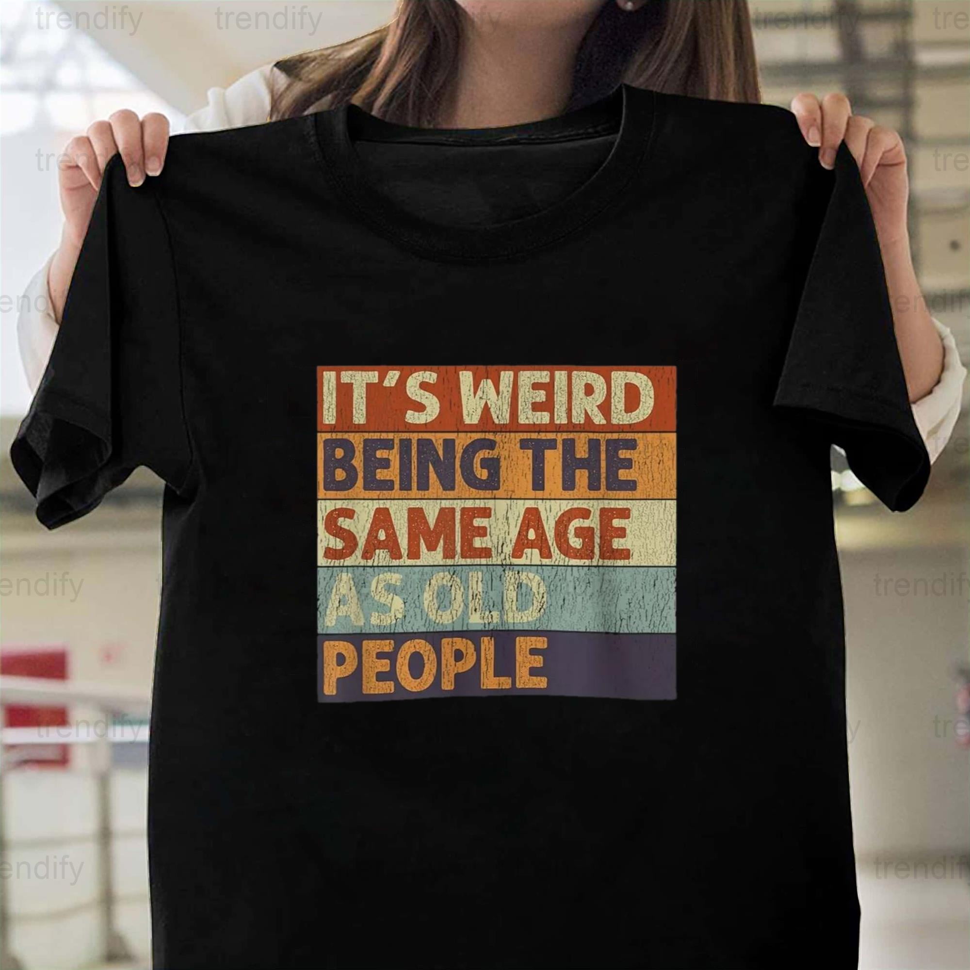 A Funny Sarcastic Saying, It's Weird Being The Same Age As Old,, H6866 ...