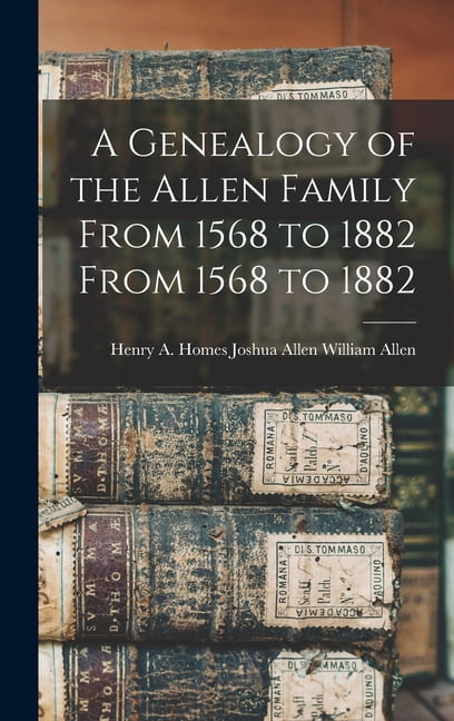 A Genealogy of the Allen Family From 1568 to 1882 From 1568 to 1882 ...