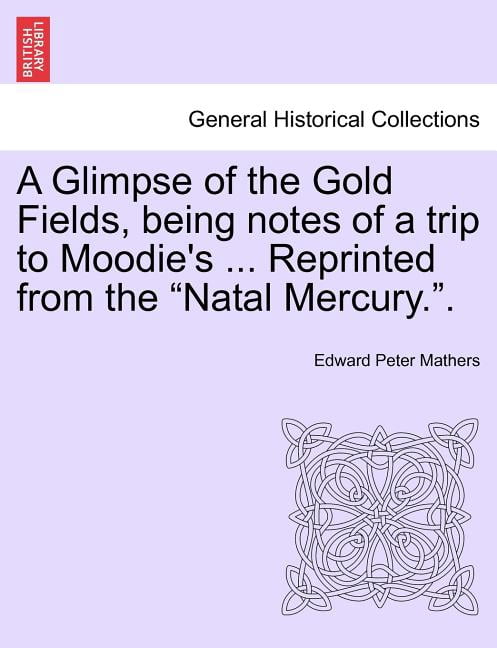 A Glimpse of the Gold Fields, Being Notes of a Trip to Moodie's ...