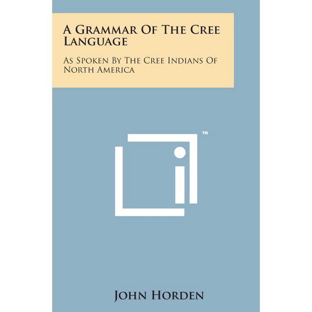 A Grammar of the Cree Language : As Spoken by the Cree Indians of North ...