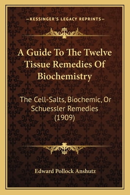A Guide To The Twelve Tissue Remedies Of Biochemistry: The Cell-Salts ...