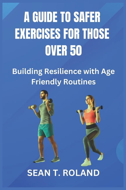 A Guide to Safer Exercises for Those Over 50: Building Resilience with ...