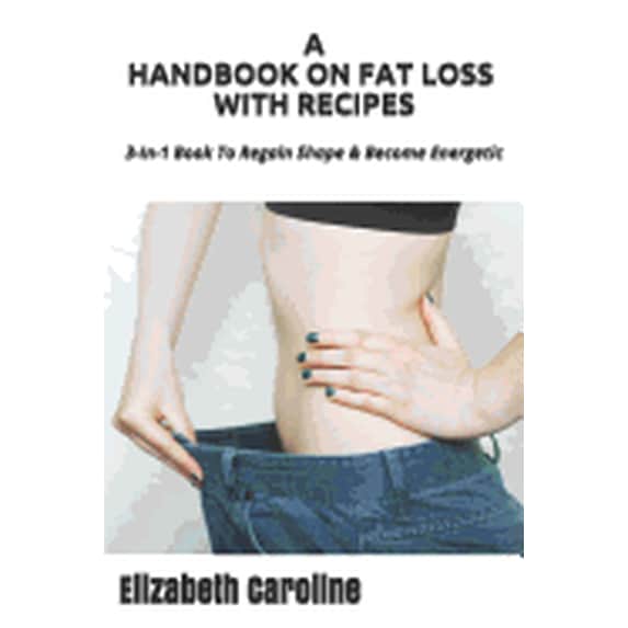 A Handbook On Fat Loss With Recipes: 3-In-1 Book To Regain Shape Become ...