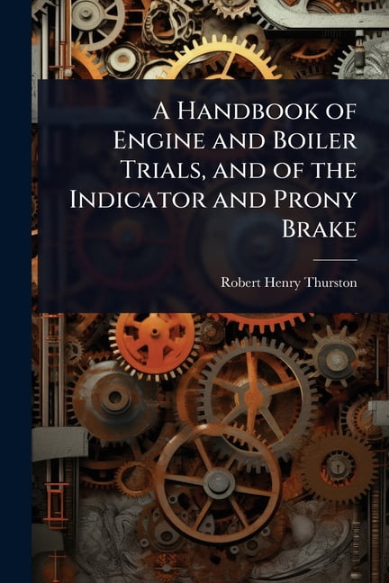 A Handbook of Engine and Boiler Trials, and of the Indicator and Prony ...