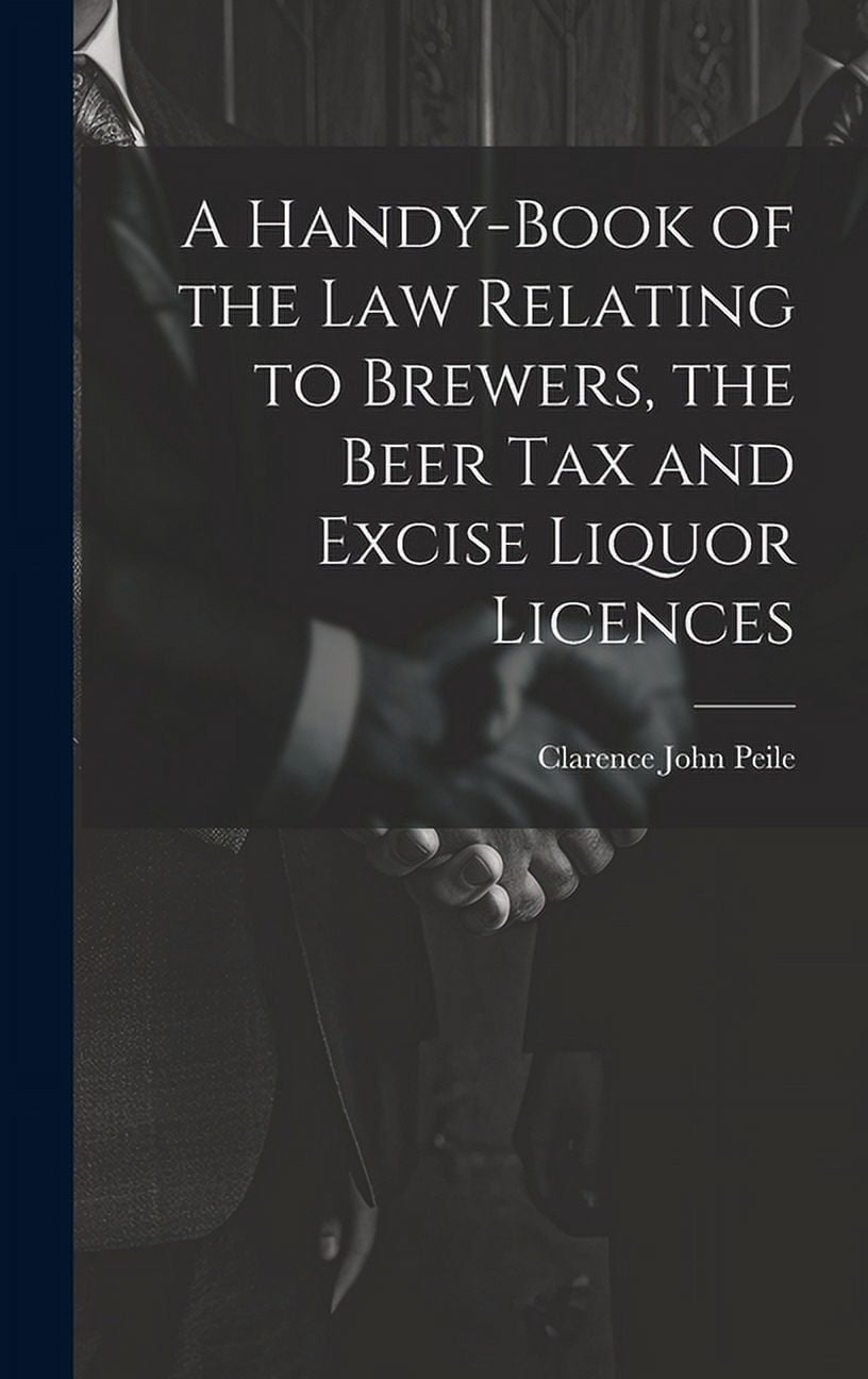 A Handy-Book of the Law Relating to Brewers, the Beer Tax and Excise ...
