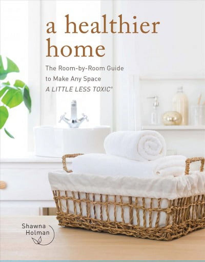 A Healthier Home : The Room by Room Guide to Make Any Space A Little ...