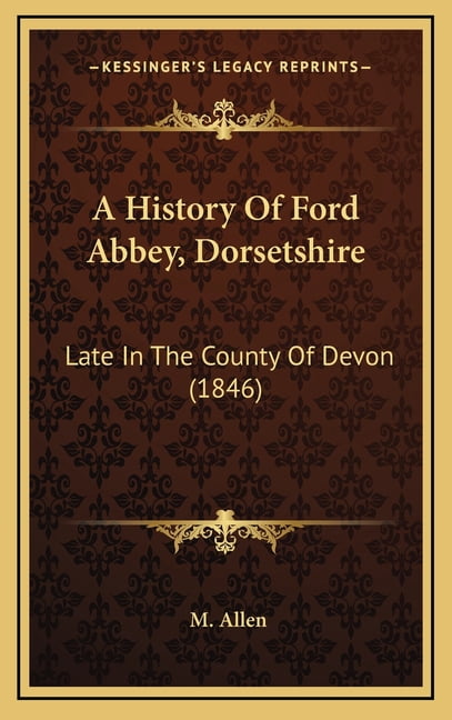 A History of Ford Abbey, Dorsetshire: Late in the County of Devon (1846 ...