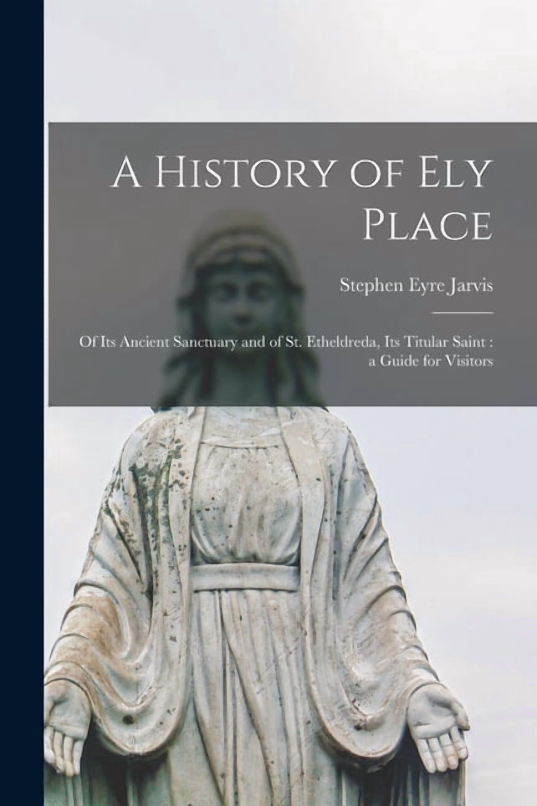 A History of Ely Place : of Its Ancient Sanctuary and of St. Etheldreda ...