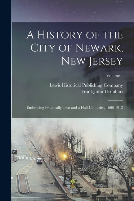 A History of the City of Newark, New Jersey: Embracing Practically Two ...