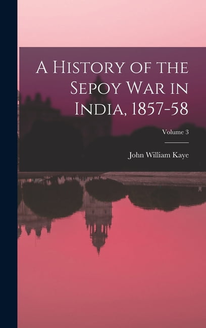 A History of the Sepoy War in India, 1857-58; Volume 3, (Hardcover ...