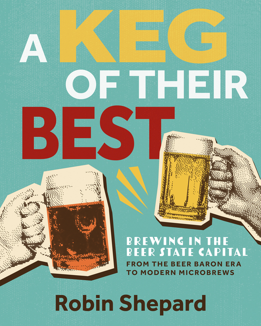 A Keg of Their Best: Brewing in the Beer State Capital--From the Beer ...