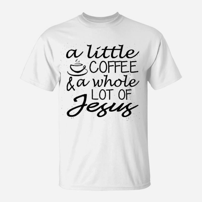 A Little Coffee A Whole Lot Jesus Cute Christian Gift TShirt - Walmart.com