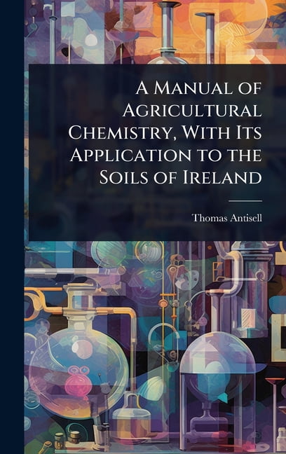 A Manual of Agricultural Chemistry, With Its Application to the Soils ...