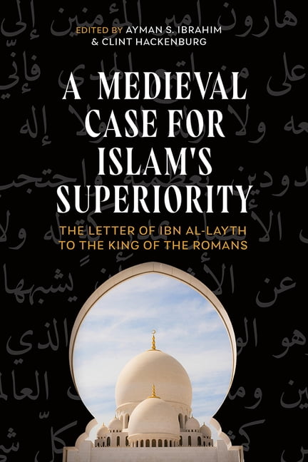 A Medieval Case for Islam's Superiority: The Letter of Ibn Al-Layth to the King of the Romans ...