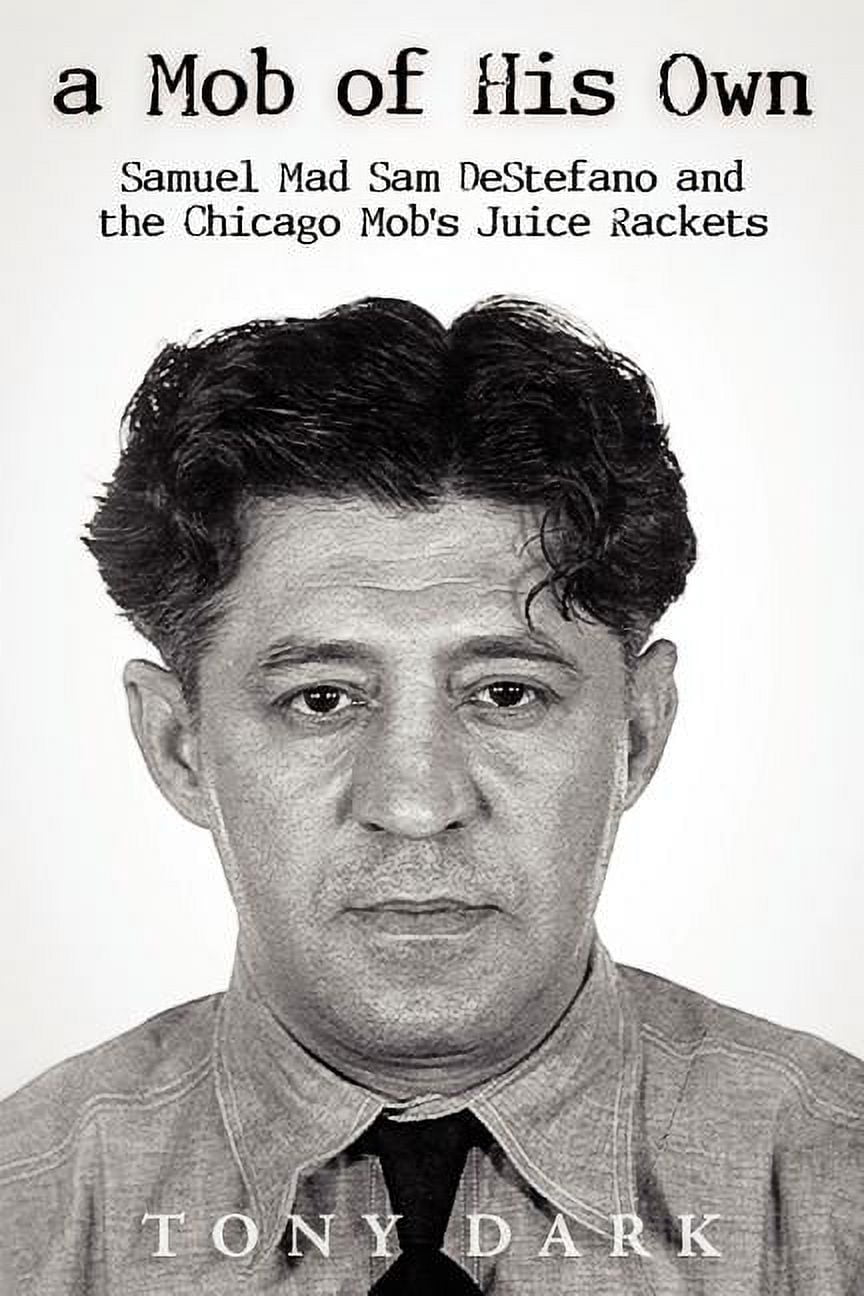 A Mob of His Own: Mad Sam DeStefano and the Chicago Mob's Juice Rackets ...