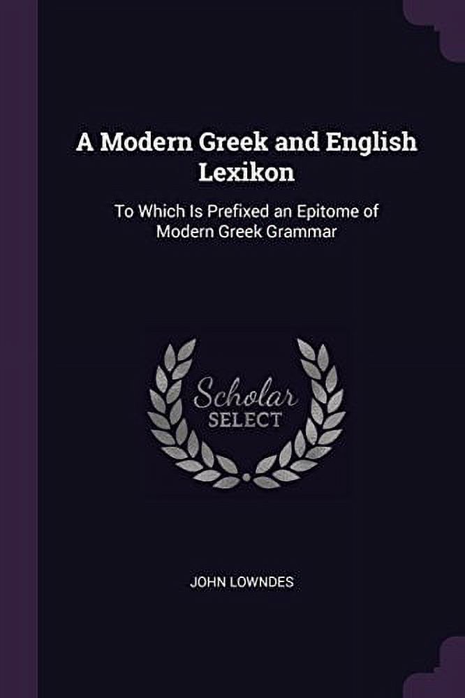 A Modern Greek and English Lexikon: To Which Is Prefixed an Epitome of ...