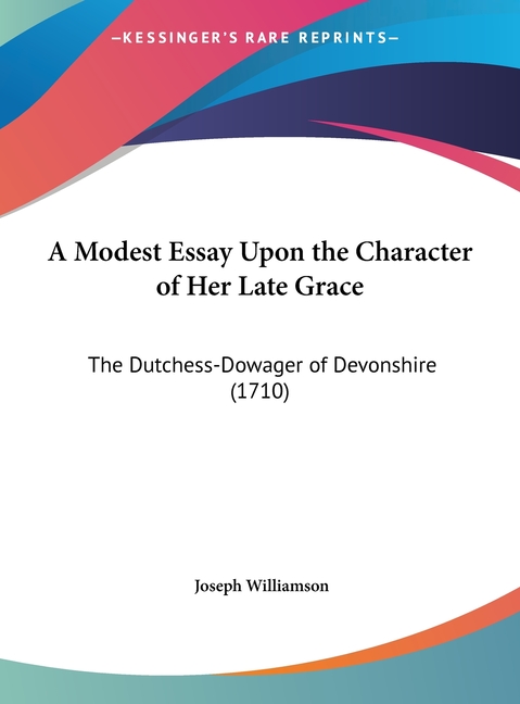 A Modest Essay Upon the Character of Her Late Grace : The Dutchess ...