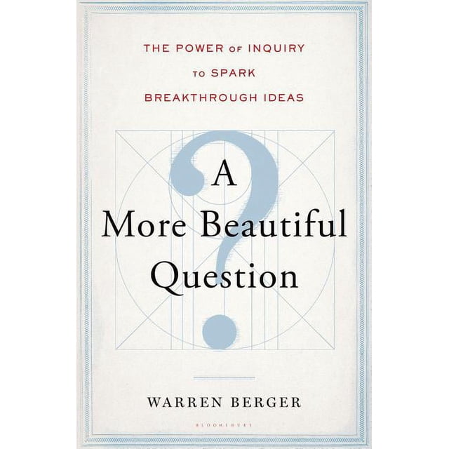 A More Beautiful Question : The Power of Inquiry to Spark Breakthrough ...