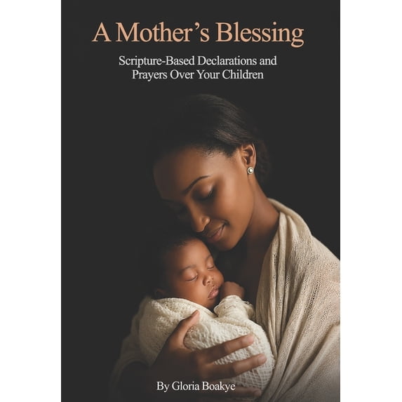 A Mother's Blessing: Scripture-Based Declarations and Prayers Over Your ...