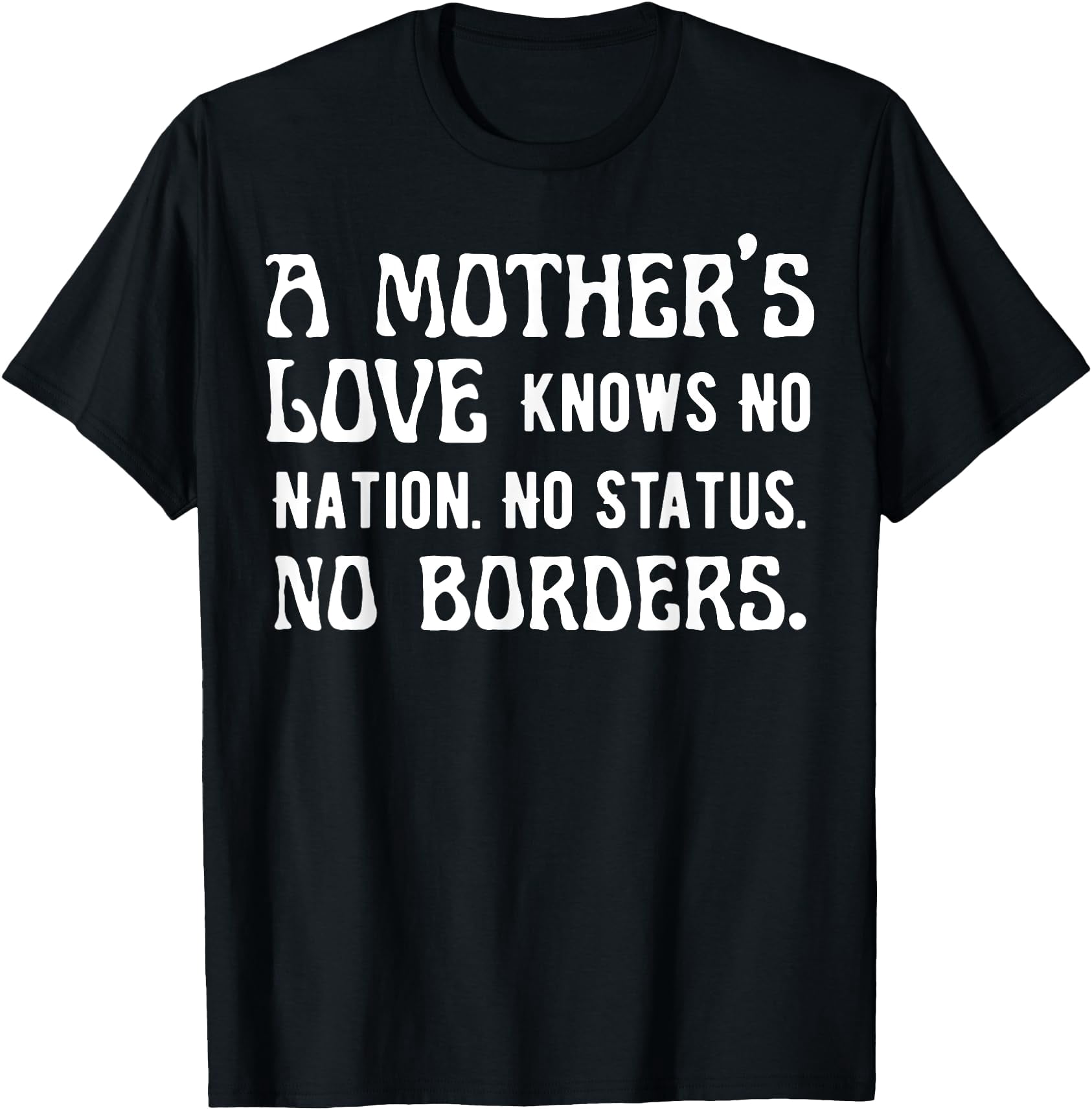 A Mother’s Love Knows No Nation No Status No Borders. T-Shirt, Mother’s ...
