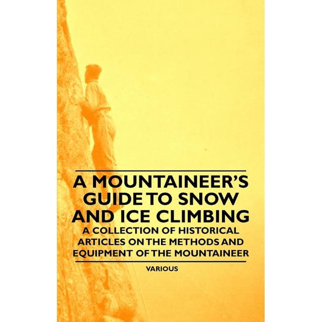 A Mountaineer's Guide to Snow and Ice Climbing - A Collection of ...