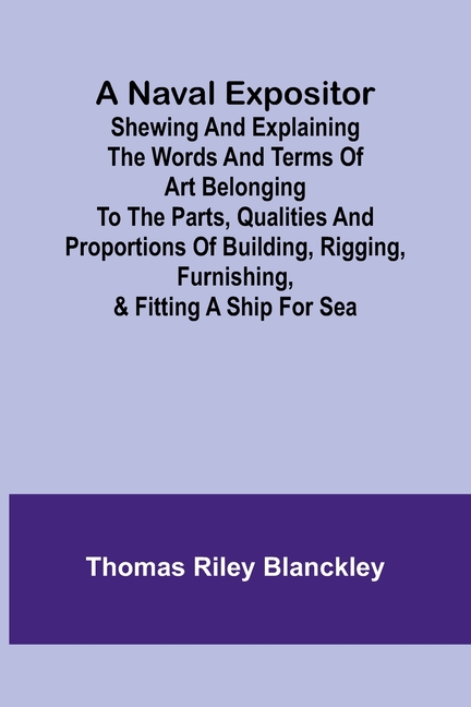 A Naval Expositor; Shewing and Explaining the Words and Terms of Art ...