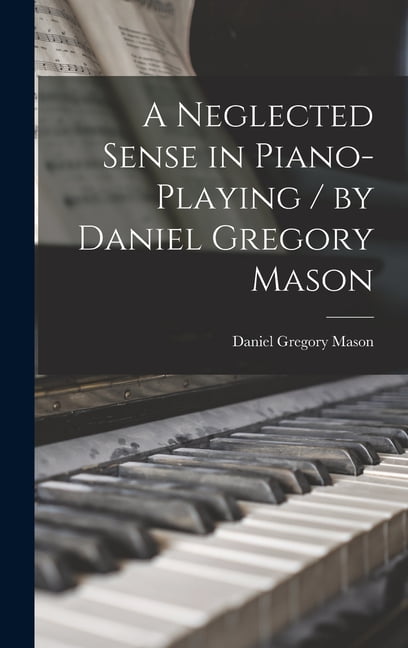 A Neglected Sense in Piano-playing / by Daniel Gregory Mason ...