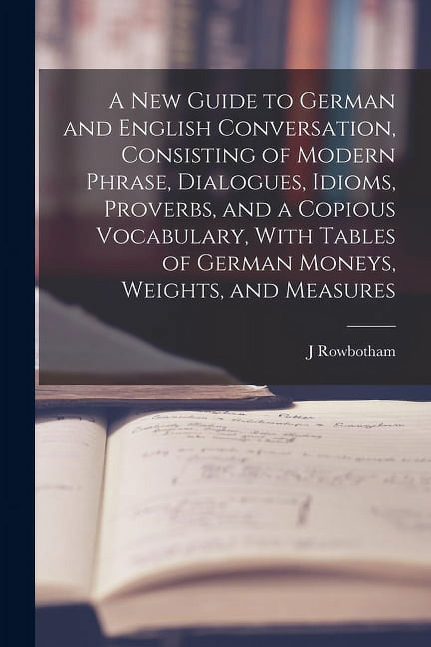 A New Guide to German and English Conversation, Consisting of Modern ...