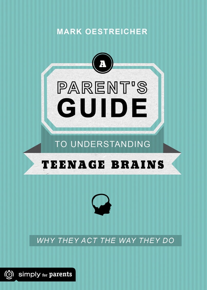 A Parent's Guide to Understanding Teenage Brains : Why They Act the Way ...