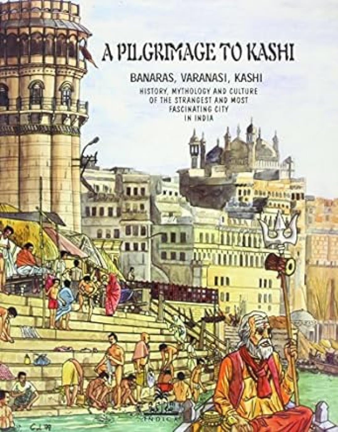 A Pilgrimage to Kashi: Banaras, Varanasi, Kashi, History, Mythology and ...