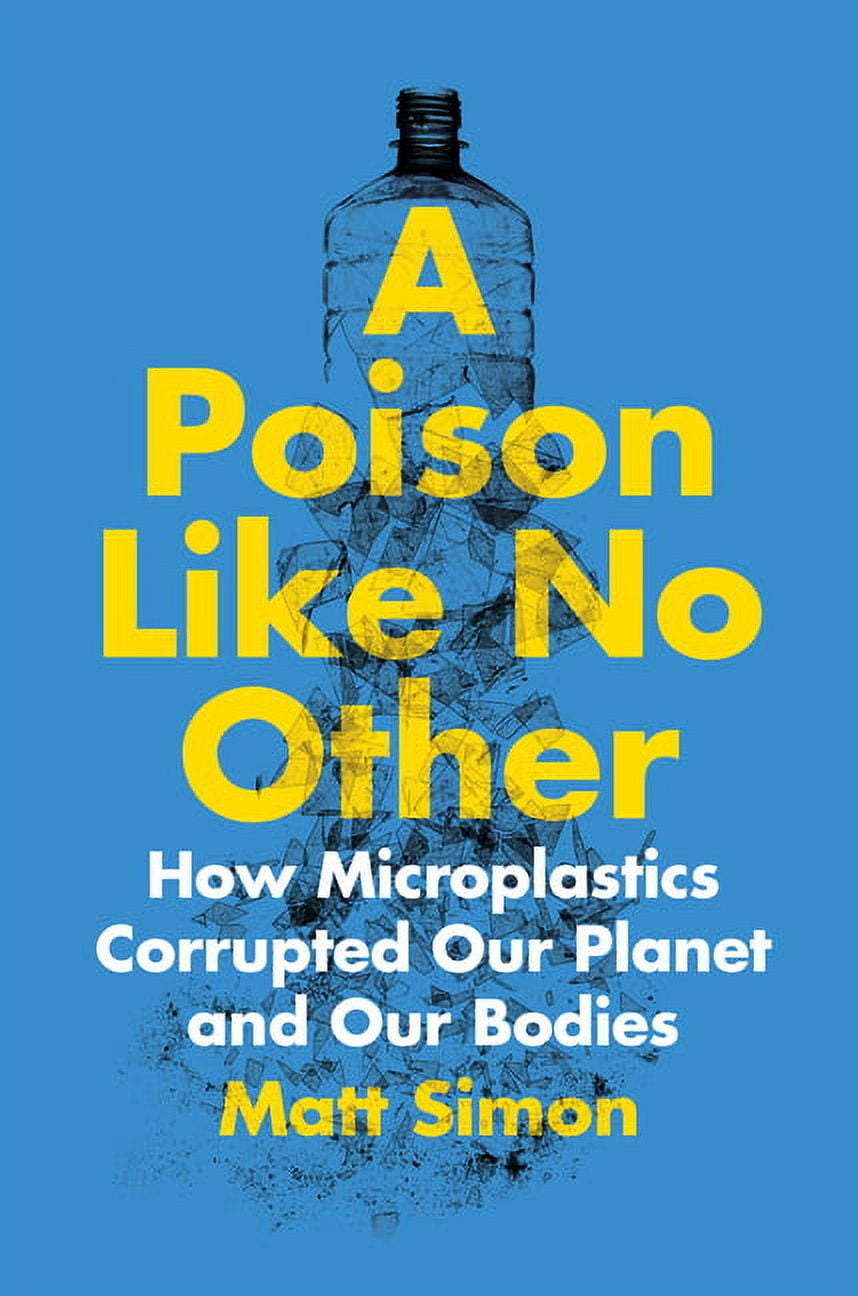 A Poison Like No Other: How Microplastics Corrupted Our Planet and Our ...