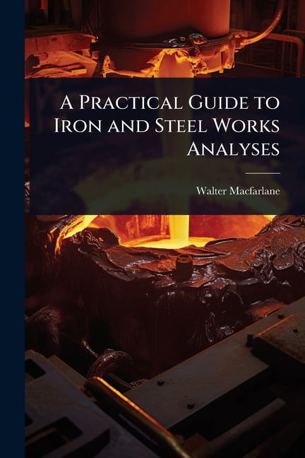 A Practical Guide to Iron and Steel Works Analyses, (Paperback ...