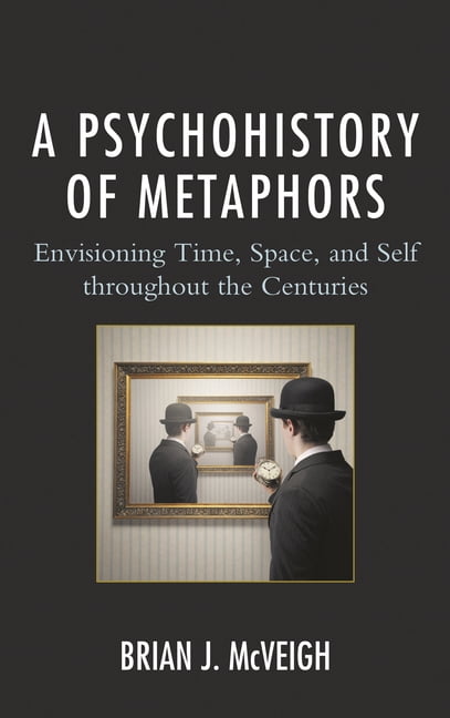 A Psychohistory of Metaphors: Envisioning Time, Space, and Self Through ...