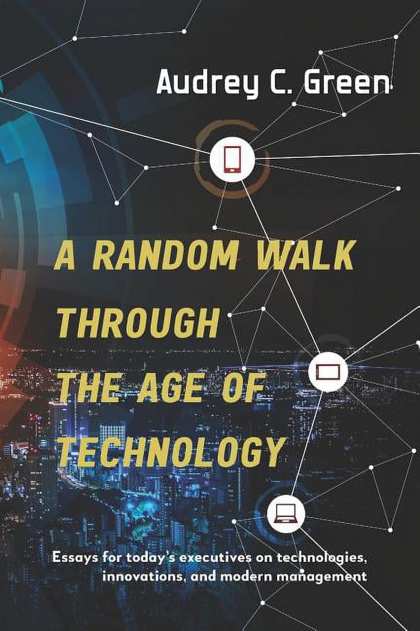 A Random Walk Through the Age of Technology : Essays for Today's ...