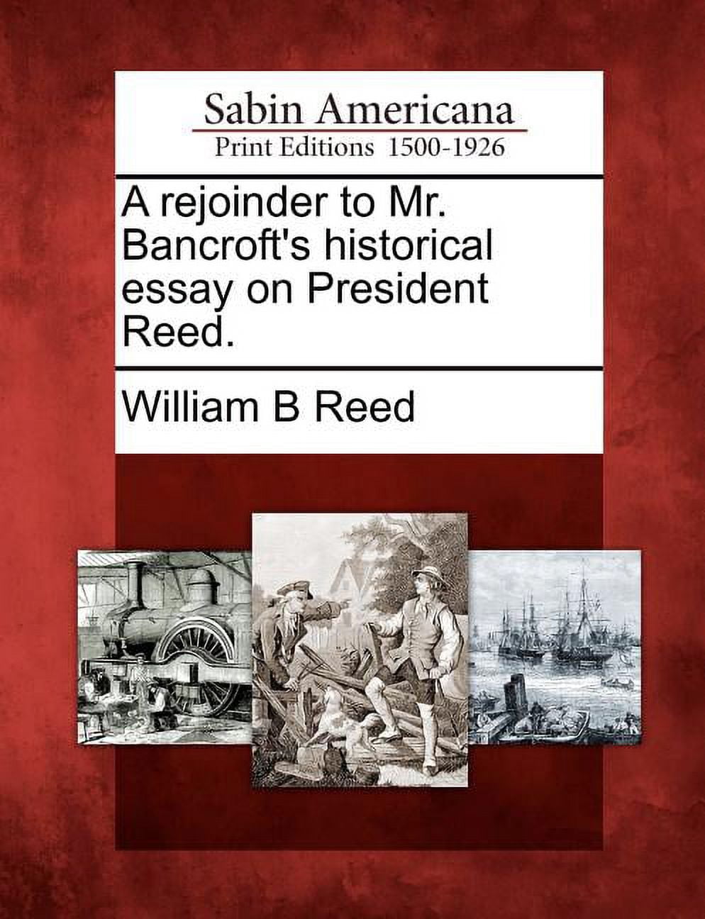 A Rejoinder to Mr. Bancroft's Historical Essay on President Reed ...