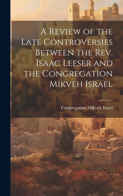 A Review of the Late Controversies Between the Rev. Isaac Leeser and ...