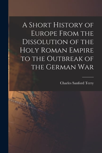 A Short History of Europe From the Dissolution of the Holy Roman Empire ...