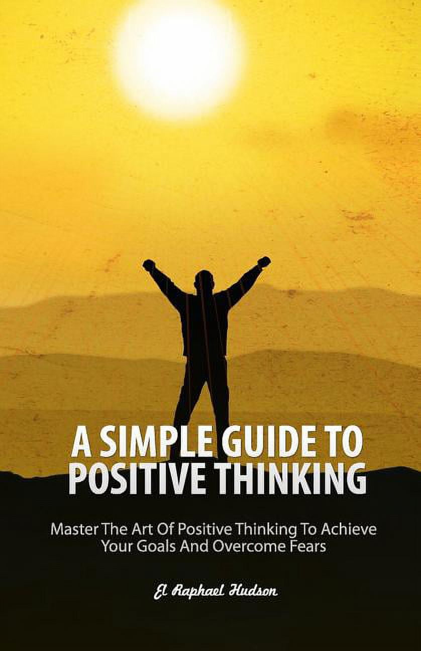 A Simple Guide To Positive Thinking : Mastering the Art of Positive ... A Simple Guide To Positive Thinking : Mastering the Art of Positive ...