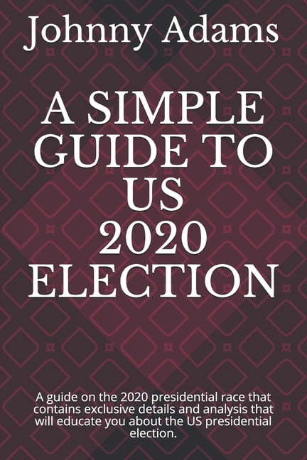 A Simple Guide to Us 2020 Election : A guide on the 2020 presidential ...