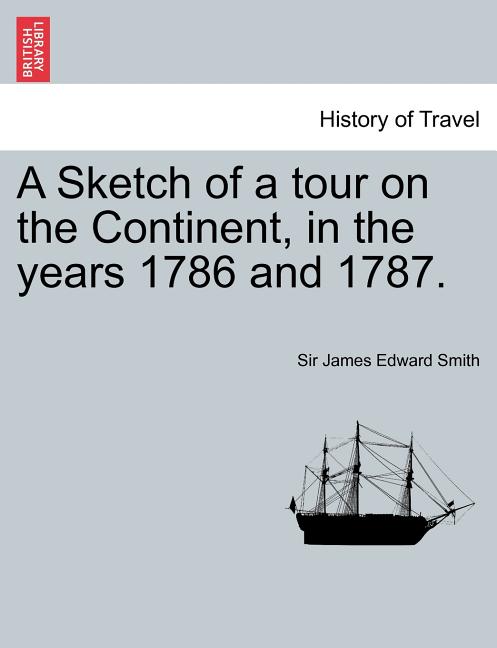 A Sketch of a Tour on the Continent, in the Years 1786 and 1787. Vol. I ...