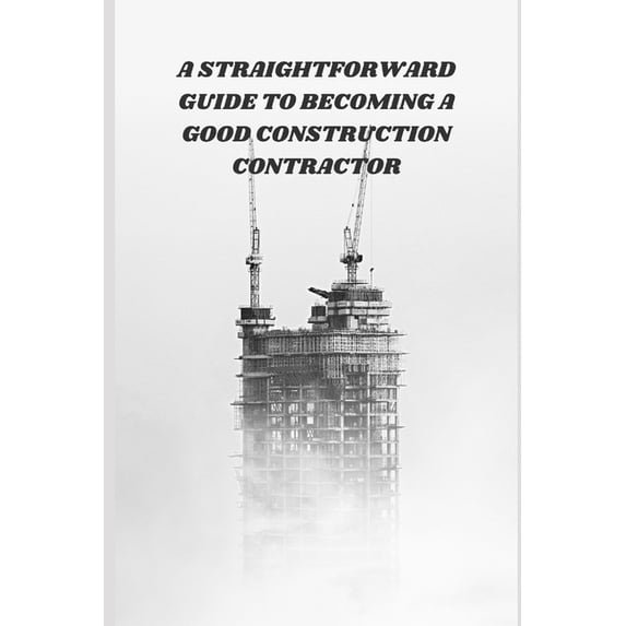 A Straightforward Guide to Becoming a Good Construction Contractor ...