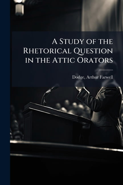 A Study of the Rhetorical Question in the Attic Orators, (Paperback ...