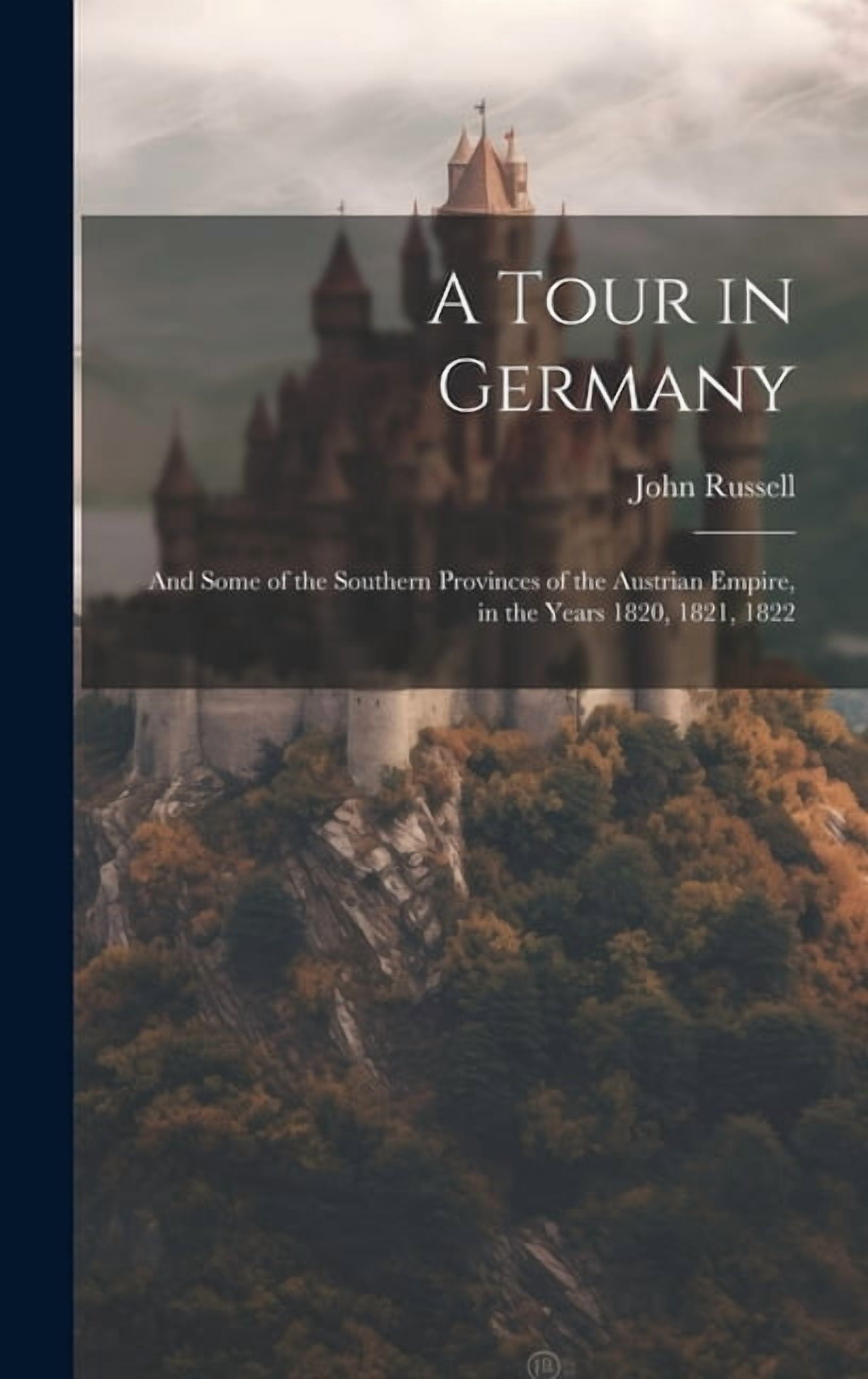 A Tour in Germany : And Some of the Southern Provinces of the Austrian ...