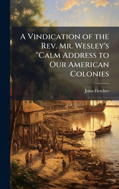 A Vindication of the Rev. Mr. Wesley's "Calm Address to Our American ...