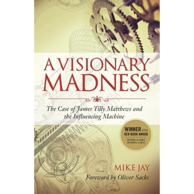 A Visionary Madness: The Case of James Tilly Matthews and the ...