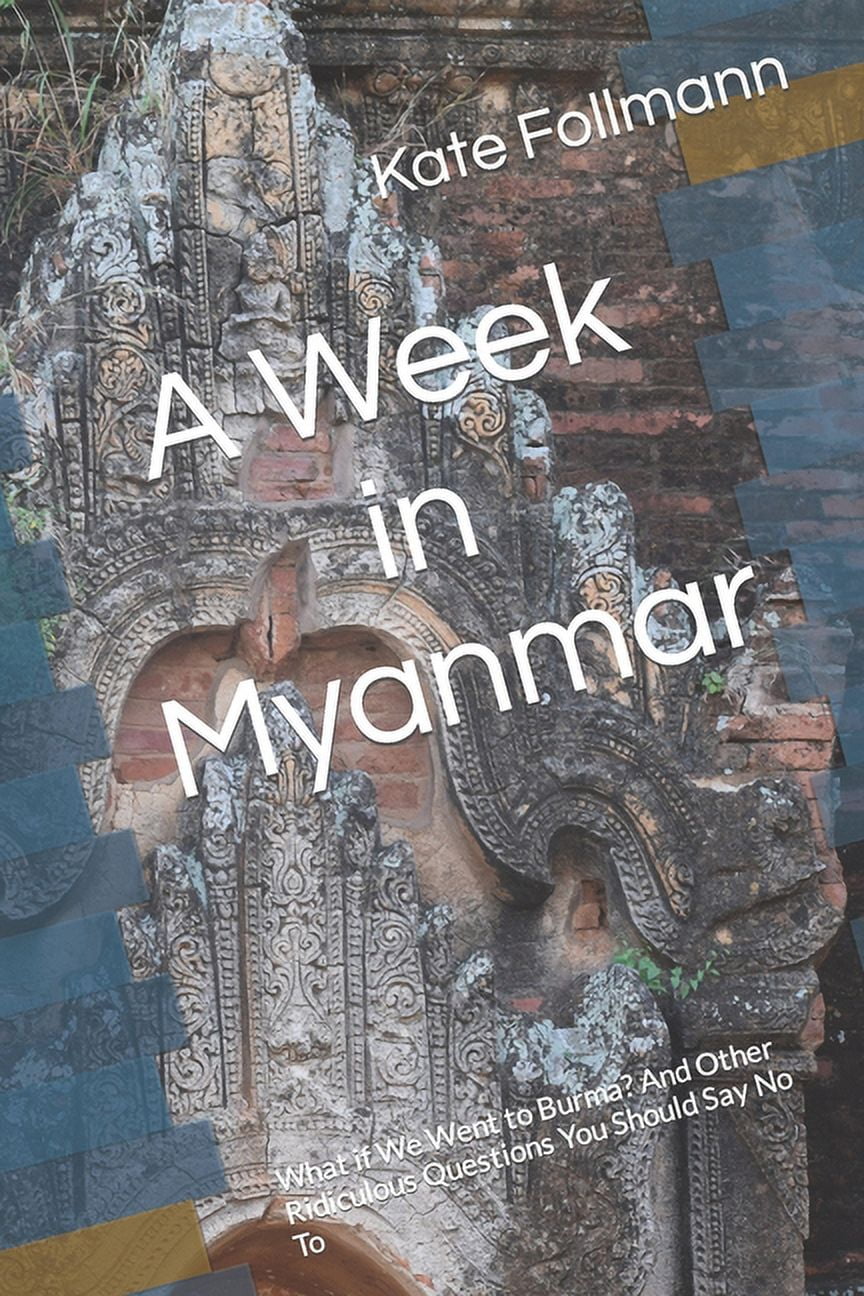 A Week in Myanmar: What if We Went to Burma? And Other Ridiculous ...