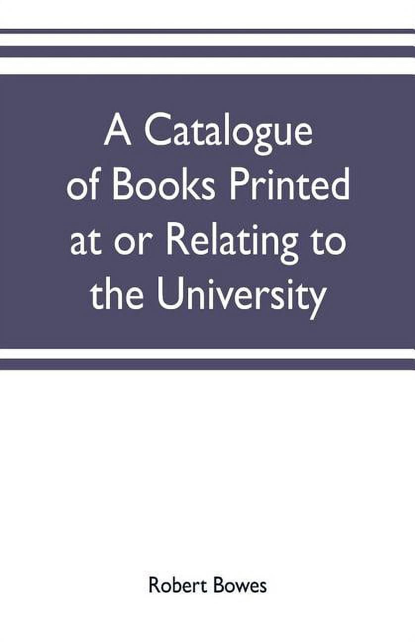 A catalogue of books printed at or relating to the University, town ...