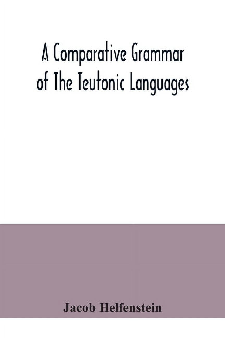 A comparative grammar of the Teutonic languages. Being at the same time ...